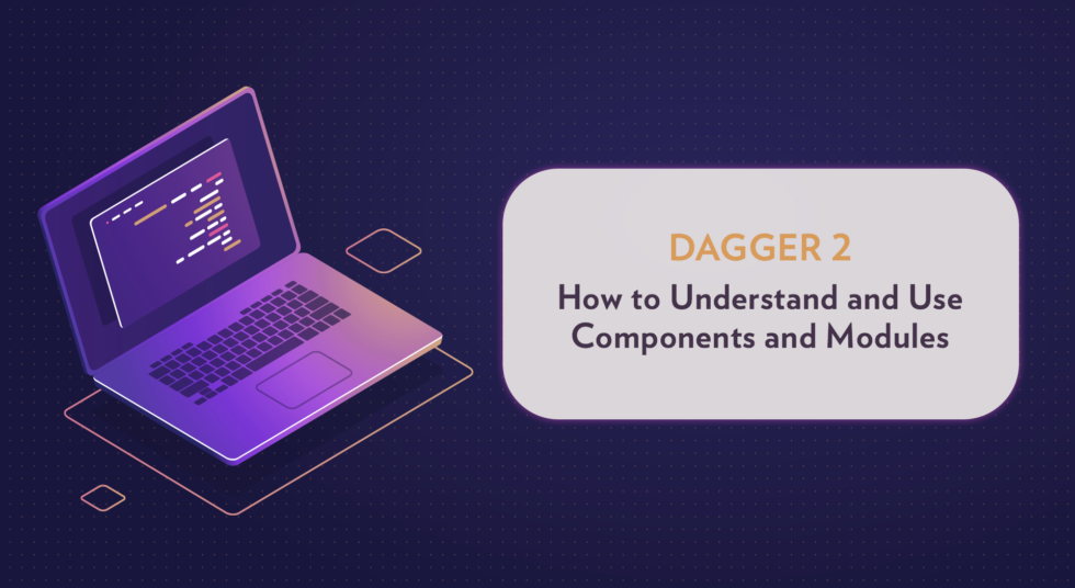 Dagger 2: Understanding Components and Modules | Distillery